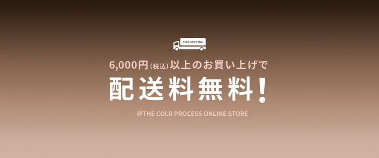 [5/23（火）より]6,000円（税込）以上のお買い上げで配送料無料！ – THE COLD PROCESSオフィシャルサイト 【ザ・コールドプロセス】